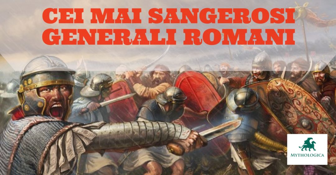 Cei mai sangerosi generali romani din istorie - Mythologica.ro